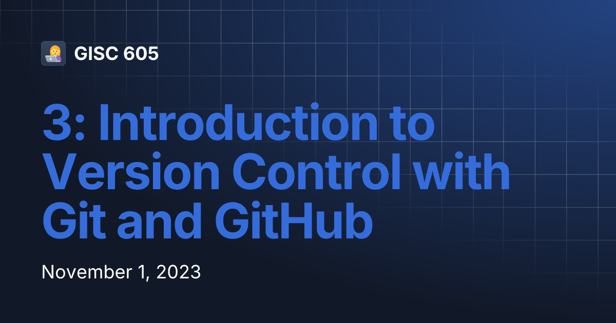 3: Introduction to Version Control with Git and GitHub | GISC 605